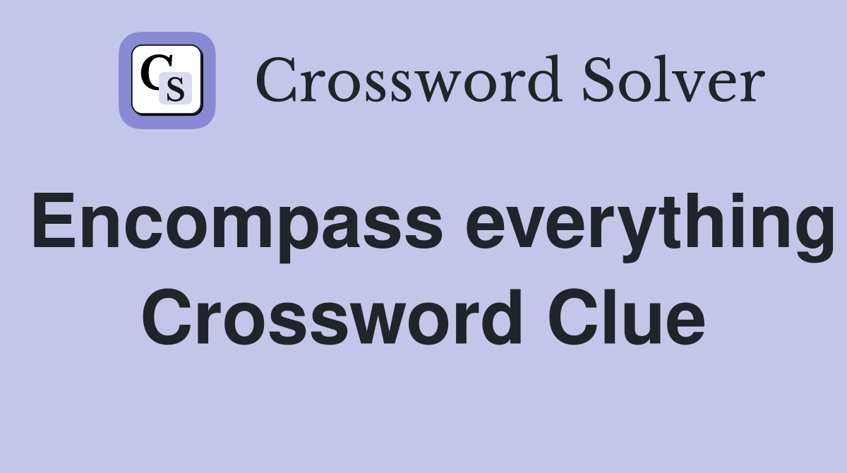 Encompass everything - Crossword Clue Answers - Crossword Solver